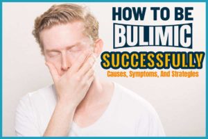 How To Be Bulimic Successfully: Causes, Symptoms, And Strategies
